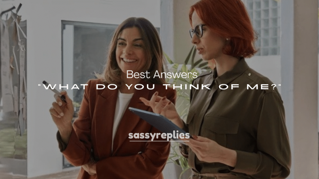 250+ Best Answers to “What Do You Think of Me?”